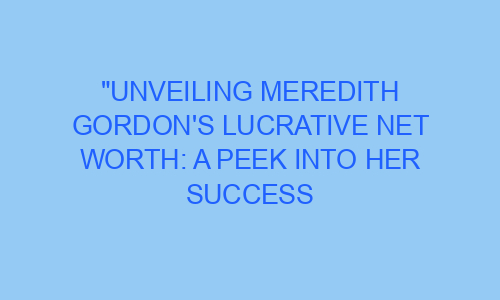 "Unveiling Meredith Gordon's Lucrative Net Worth: A Peek into Her ...